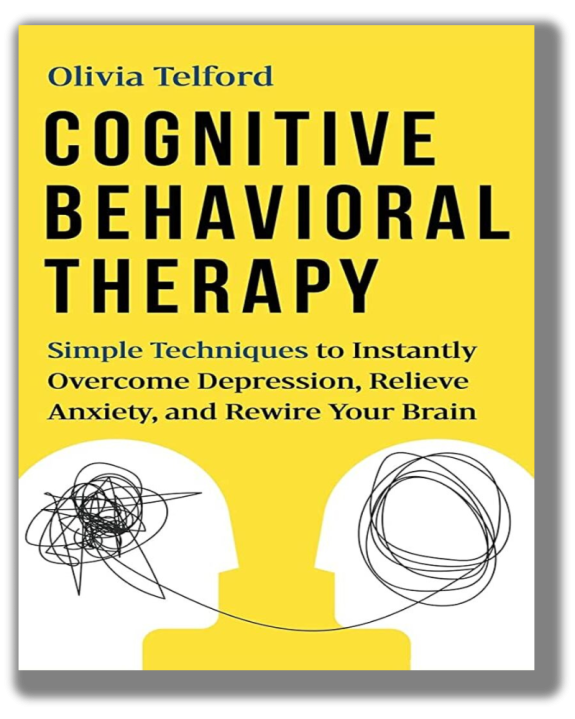 Cognitive Behavioral Therapy: Simple Techniques to Instantly Overcome Depression, Relieve ...